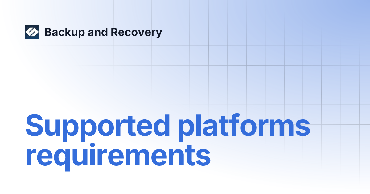 Supported platforms requirements | Backup and Recovery