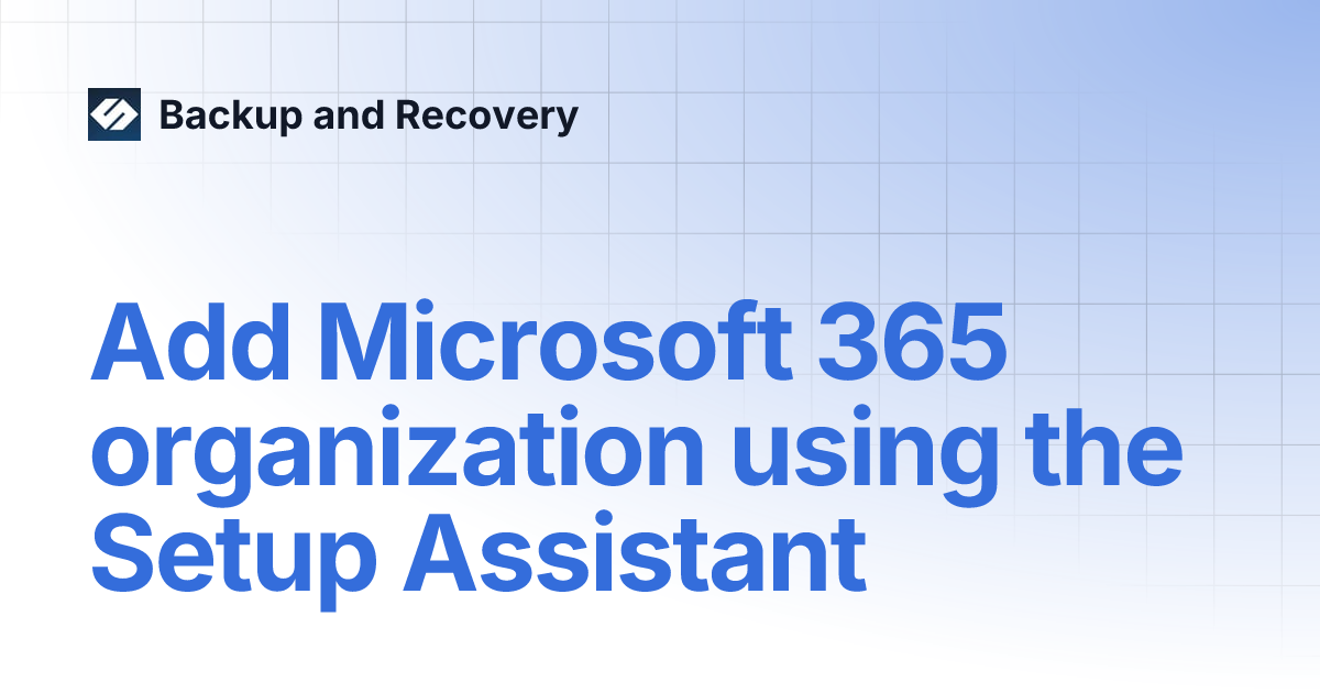 Add Microsoft 365 organization using the Setup Assistant | Backup and Recovery