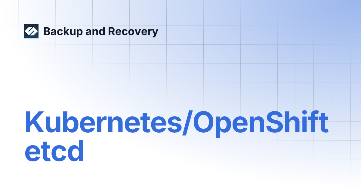 Kubernetes/OpenShift etcd | Backup and Recovery