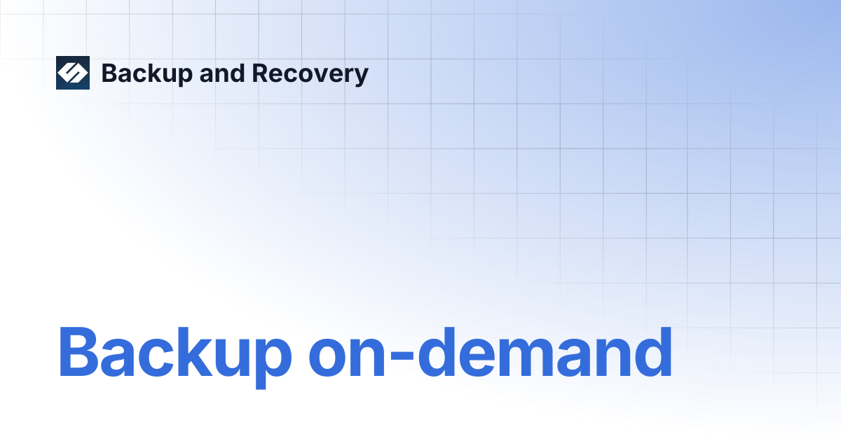 Backup on-demand | Backup and Recovery 7.2 | Backup and Recovery