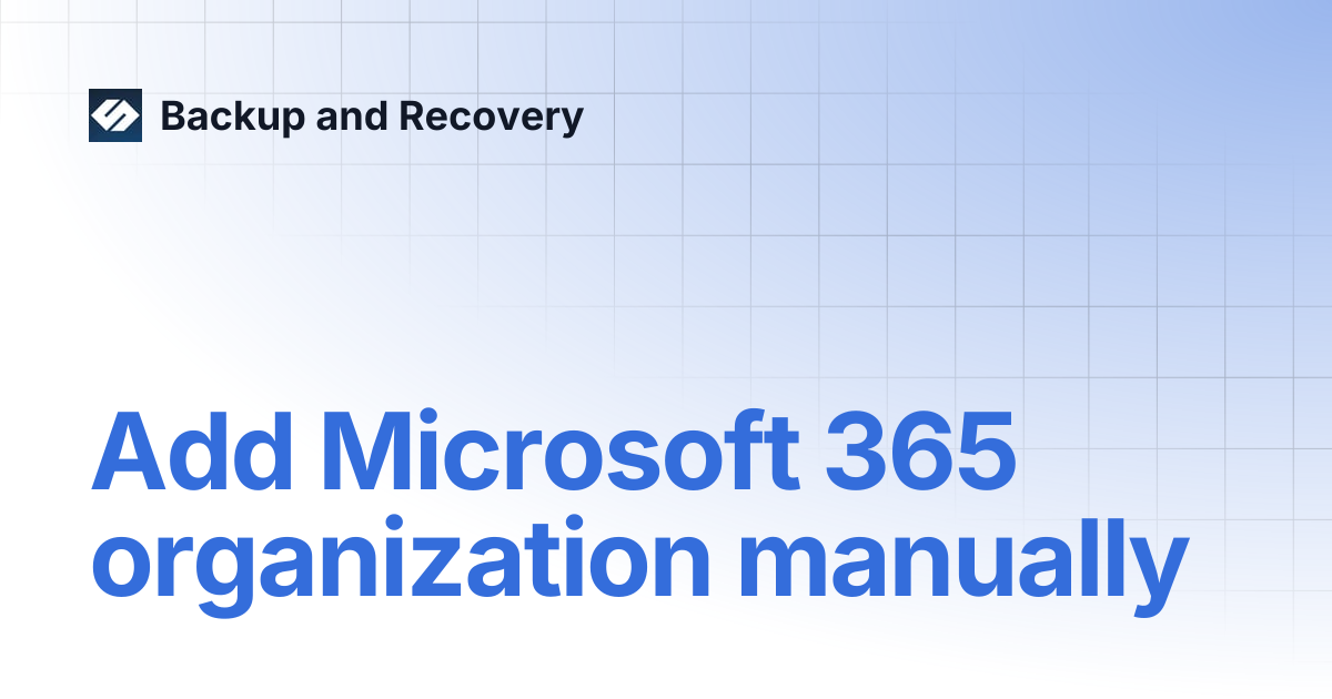 Add Microsoft 365 organization manually | Backup and Recovery 7.3 ...