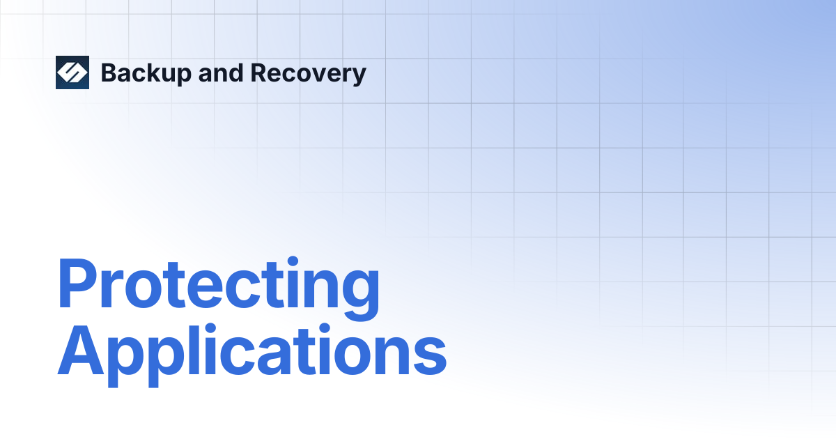 Protecting Applications | Backup and Recovery 7.3 | Backup and Recovery