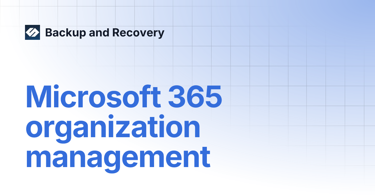 Microsoft 365 organization management | Backup and Recovery Microsoft 365 organization management | Backup and Recovery